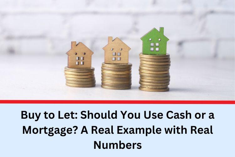 Buy to Let: Should You Use Cash or a Mortgage? A Real Example with Real ...